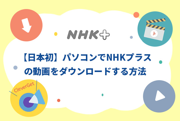 CleverGet NHKプラスダウンロード｜NHKプラスの番組を高画質なMP4/MKV動画にダウンロード保存