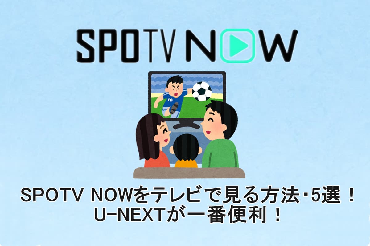 【2023年最新】SPOTV NOWをテレビで見る方法・5選！U-NEXTが一番便利！ - CleverGet