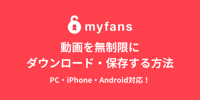 myfansの動画を無制限にダウンロード・保存する方法【最新版】PC・iPhone・Android対応！