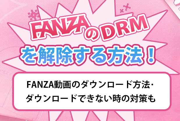 FANZAのDRMを解除する方法！FANZA動画のダウンロード方法とダウンロードできない時の対策も【2025年最新】 - CleverGet